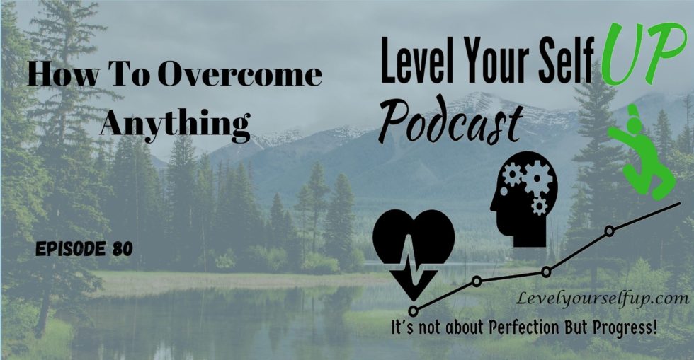 How to Overcome Anything - Level YourSelf UP